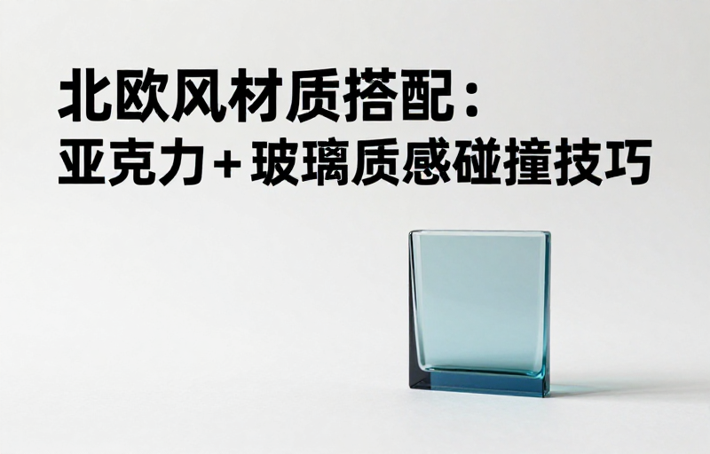 北欧风材质搭配：亚克力玻璃质感碰撞技巧