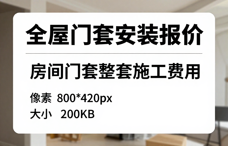 全屋门套安装报价房间门套整套施工费用
